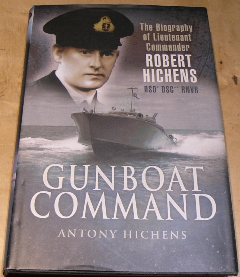 GunBoat Command; Biography of Lieutenant Commander Robert Hichens DSO. DSC. RNVR.
